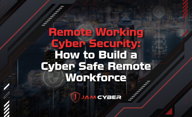 Remote Working Cyber Security: How to Build a Cyber Safe Remote Workforce